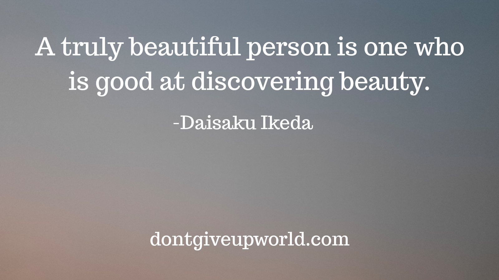 Quote on beautiful person by Daisaku Ikeda - Dont Give Up World