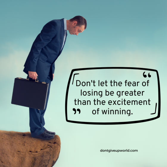 Do not let the fear of losing be greater than the excitement of winning ...