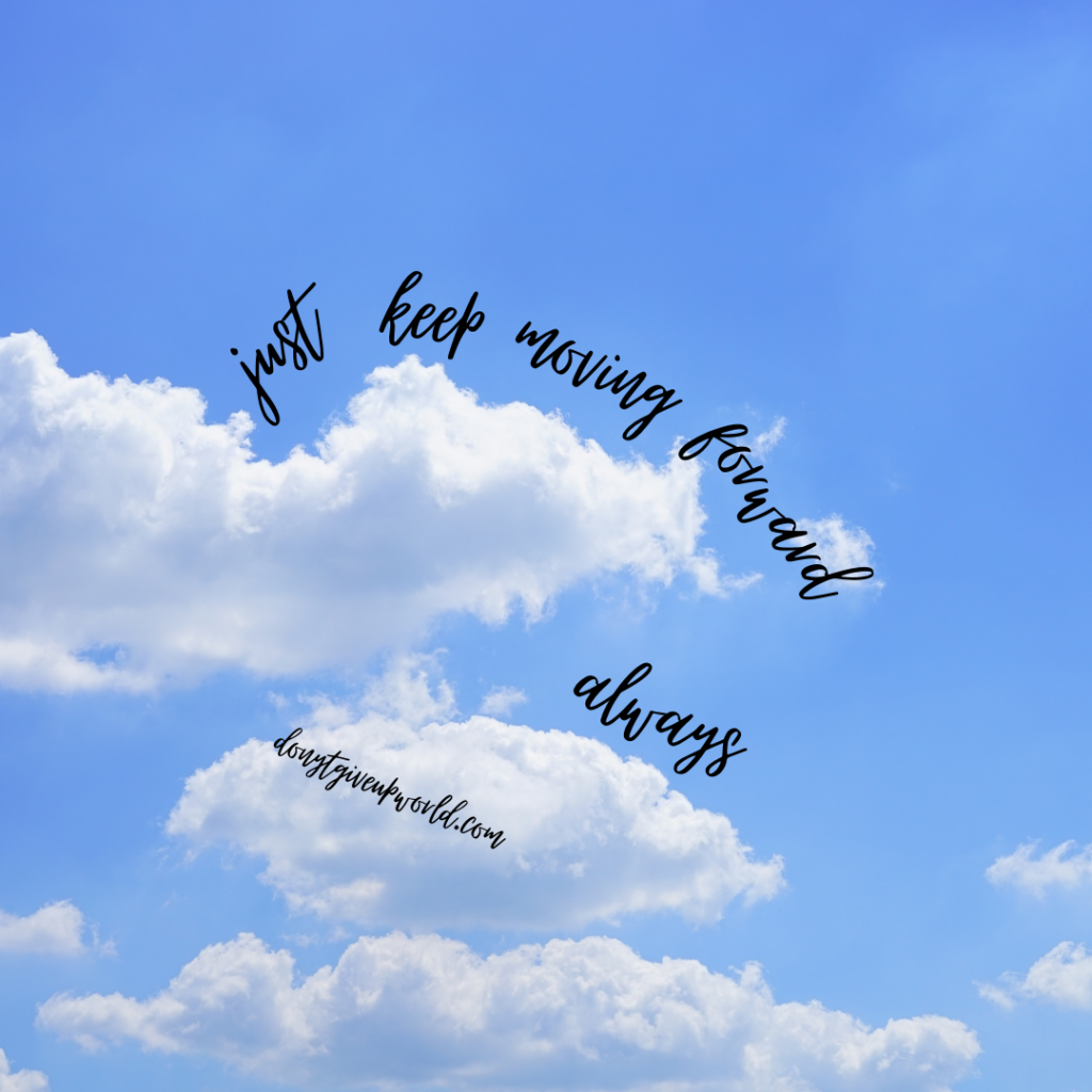 Just keep moving forward always - Dont Give Up World