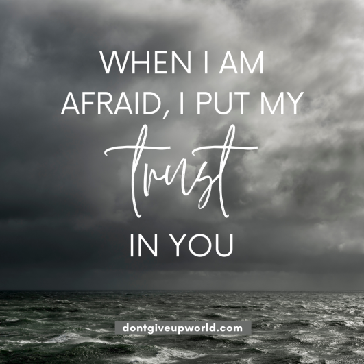 When i am afraid i put my trust in you - Dont Give Up World