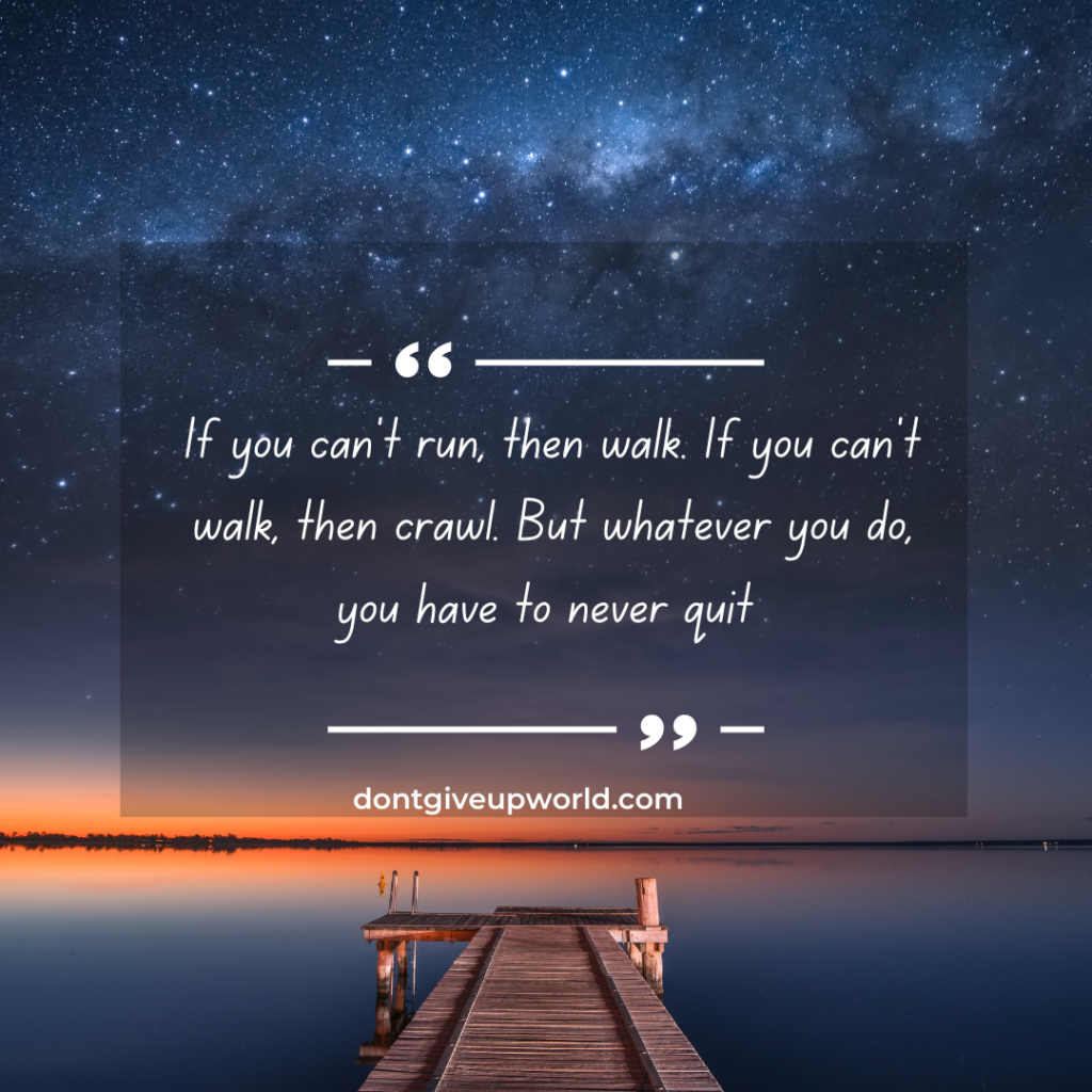 If you can’t run, then walk. If you can’t walk, then crawl. But ...