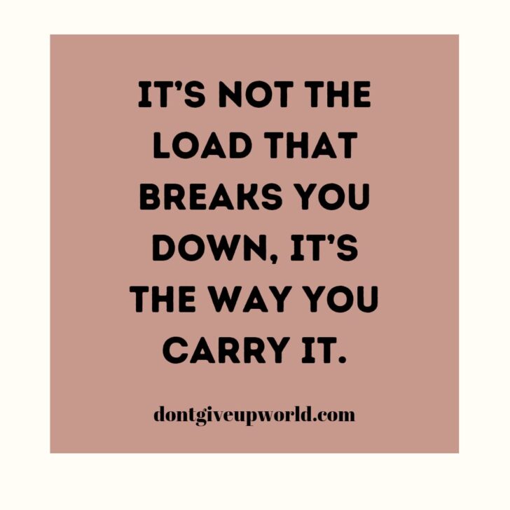 Its not the load that breaks you down, its the way you carry it - Dont ...