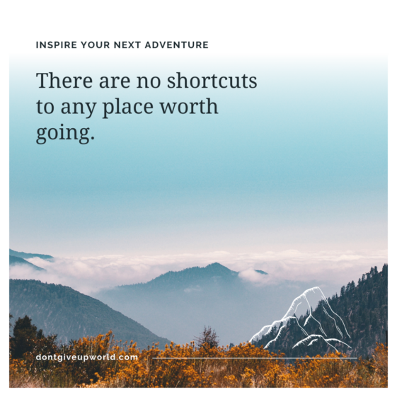 There are no shortcuts to any place worth going. - Dont Give Up World