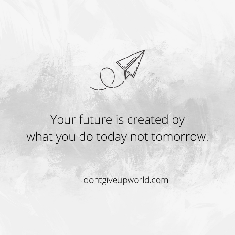 Your future is created by what you do today not tomorrow - Dont Give Up ...